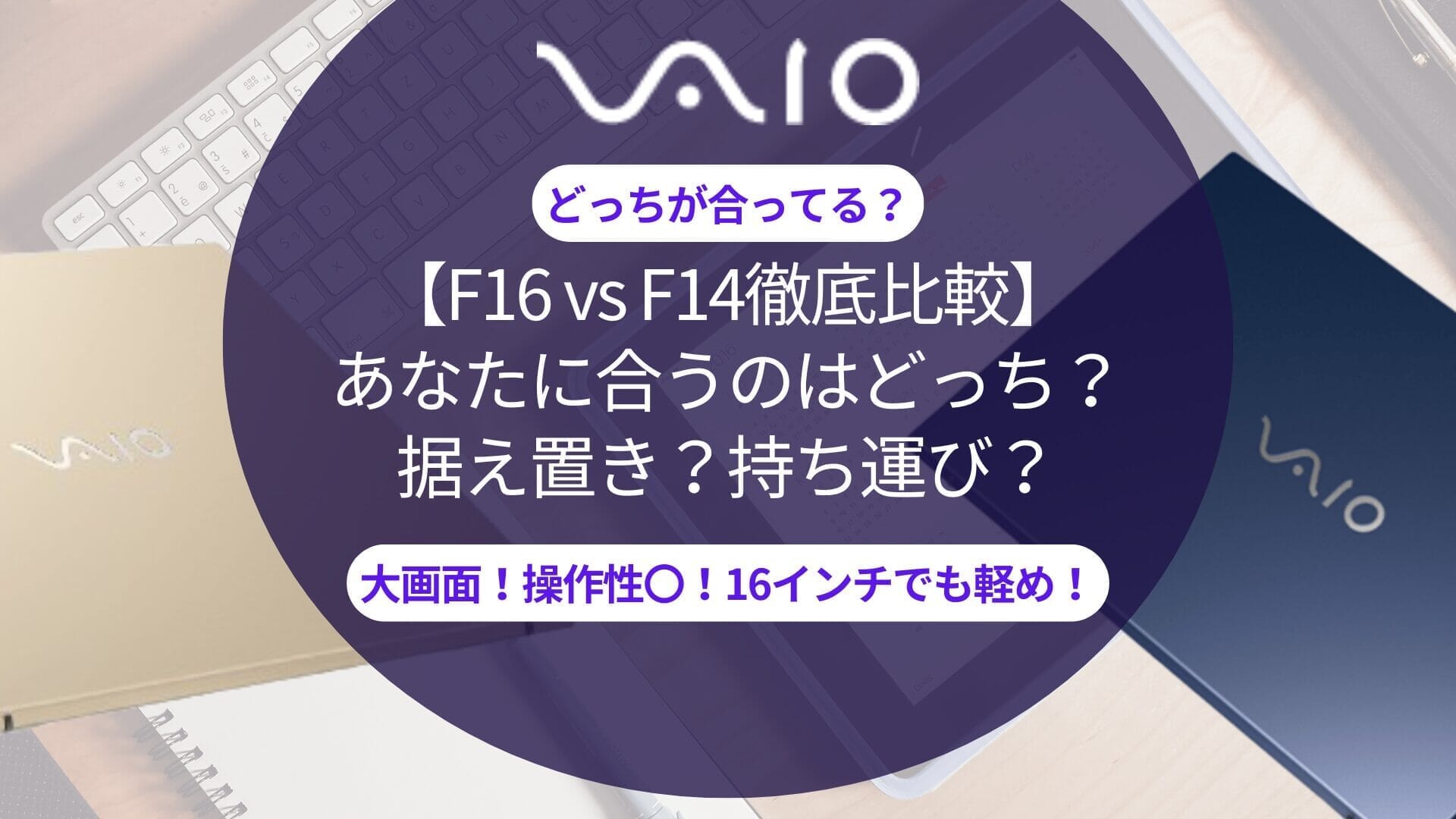 【徹底比較】VAIO F16 vs F14｜据え置き？持ち運び？あなたに合うのはどっち？ - PC・ガジェット情報メディア